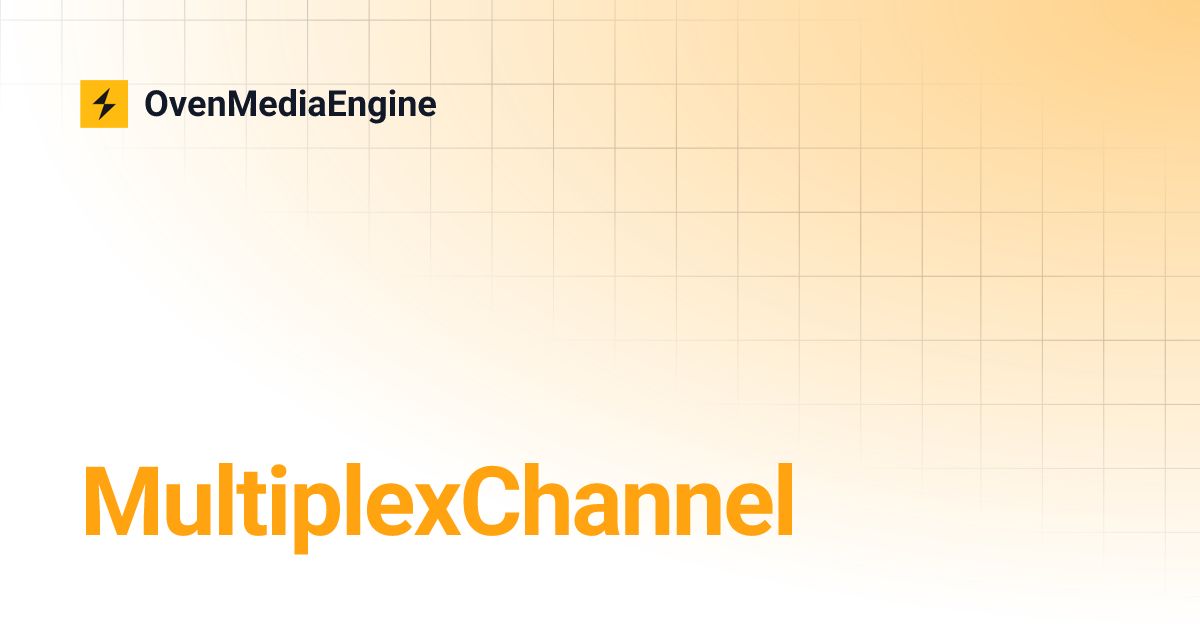 MultiplexChannel | OvenMediaEngine
